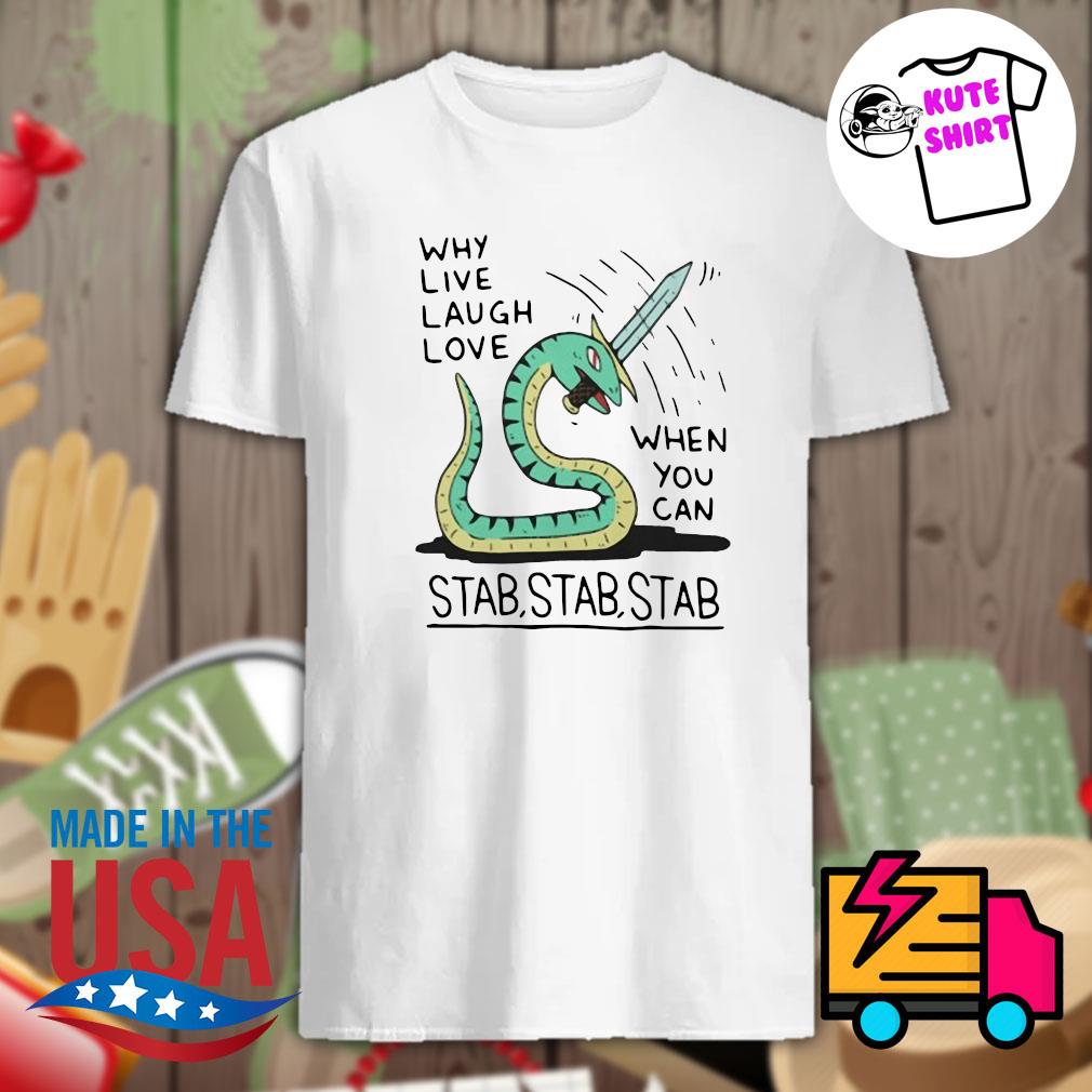 Snake why live laugh love when you can stab stab stab shirt, hoodie ...
